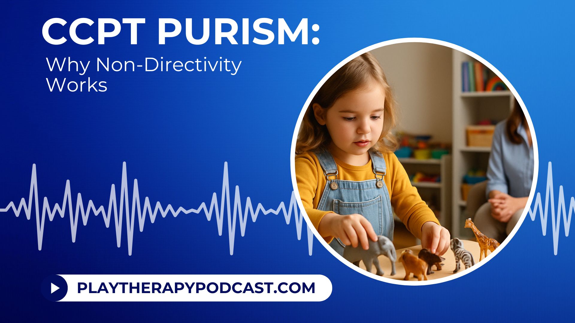 293 | CCPT Purism: Why Non-Directivity Works - Play Therapy Podcast